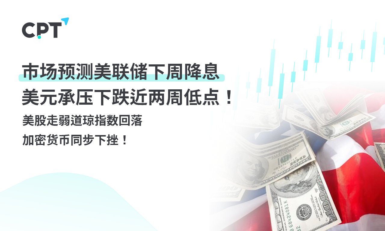 CPT Markets外汇评析：市场预测美联储下周降息，美元承压下跌近两周低点！美股走弱道琼指数回落，加密货币同步下挫！提供者FX168